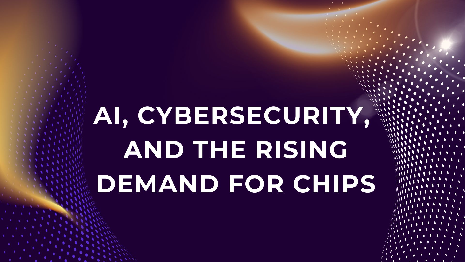 AI, Cybersecurity, and the Rising Demand for Chips | CloudSyntrix
